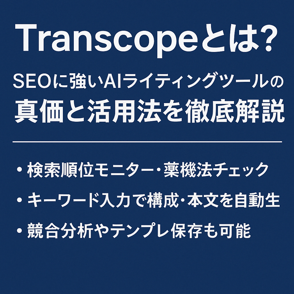 【2025年最新版】Transcope（トランスコープ）とは？SEOに強いAIライティングツールの真価と活用法を徹底解説